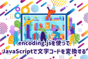 encoding.jsを使ってJavaScriptで文字コードを変換する - 株式会社ライトコード